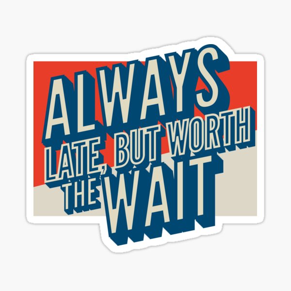 Alwayslatebutworththewait Gifts & Merchandise | Redbubble