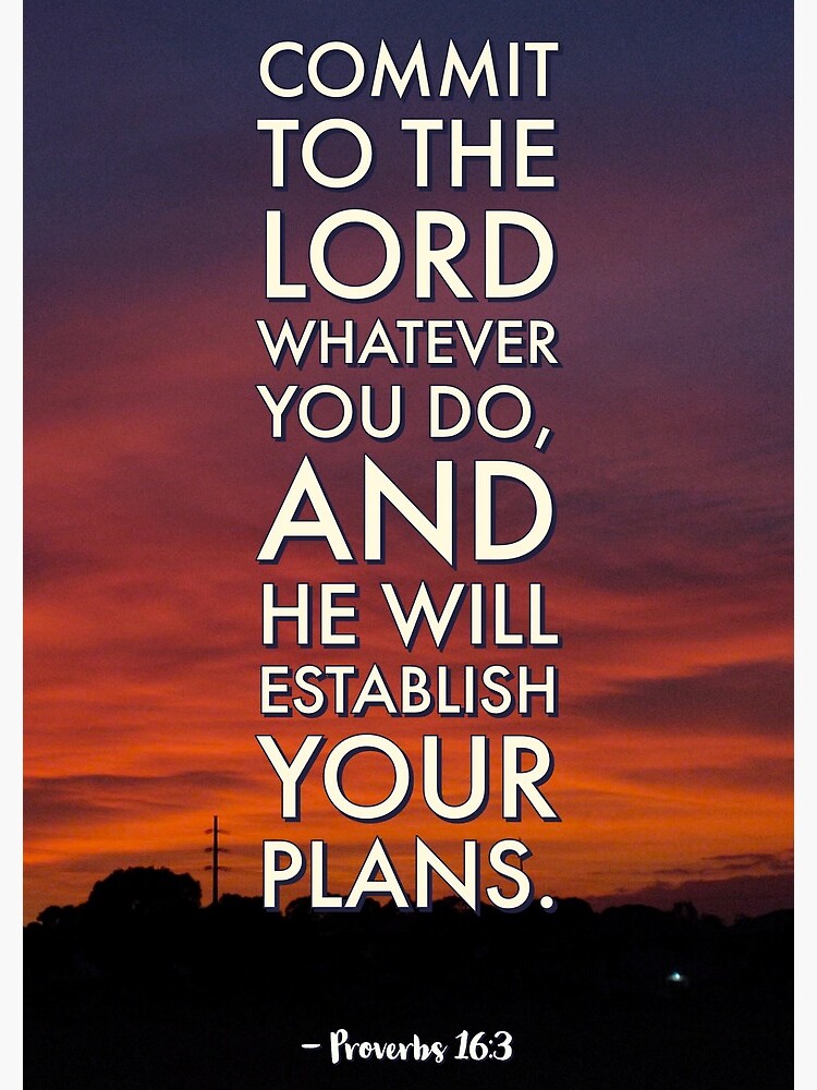 "Commit to the Lord whatever you do, and he will establish your plans ...