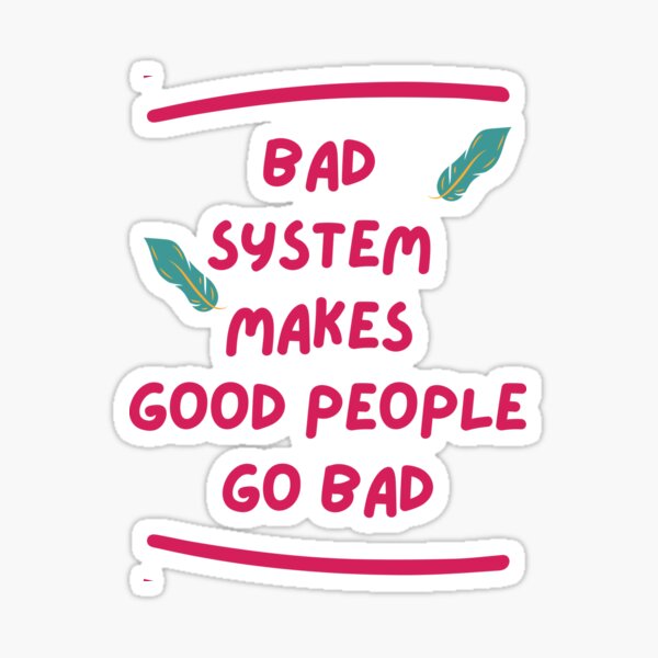 "Bad system makes good people go bad" Sticker for Sale by onum2018 ...