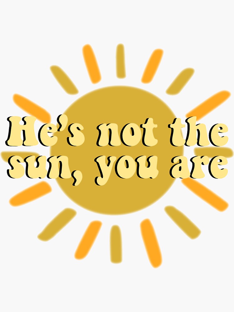 "He's Not The Sun, You Are " Sticker by marissarecckio | Redbubble