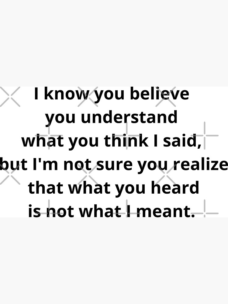 I Know You Believe You Understand What You Think I Said But I M Not