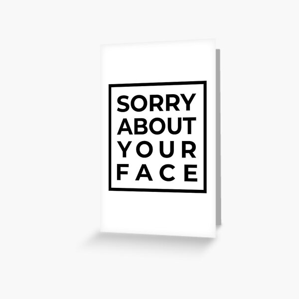"Funny Apology, Sorry About Your Face" Greeting Card for Sale by ...