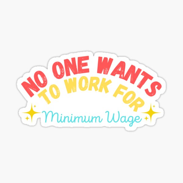 "No One Wants to Work for Minimum Wage" Sticker for Sale by Starcat31 ...