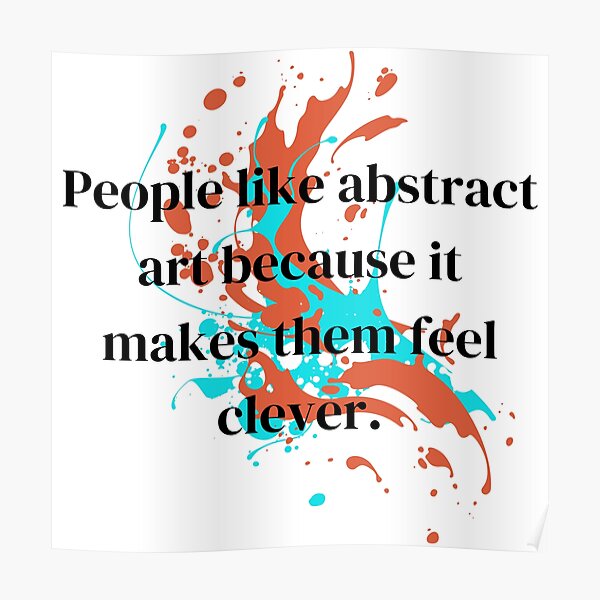 "People Like Abstract Art Because it Makes Them Feel Clever" Poster by ...