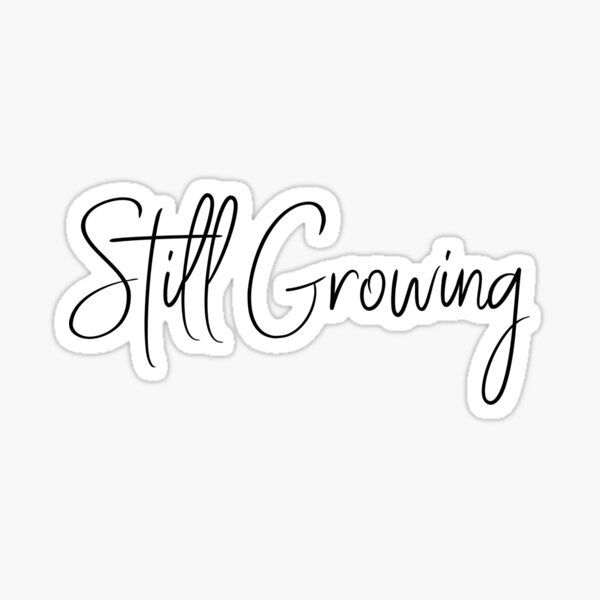 "Still Growing" Sticker for Sale by friendly-design | Redbubble