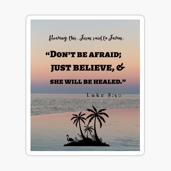 "Hearing this, Jesus said to Jairus, “Don’t be afraid; just believe ...