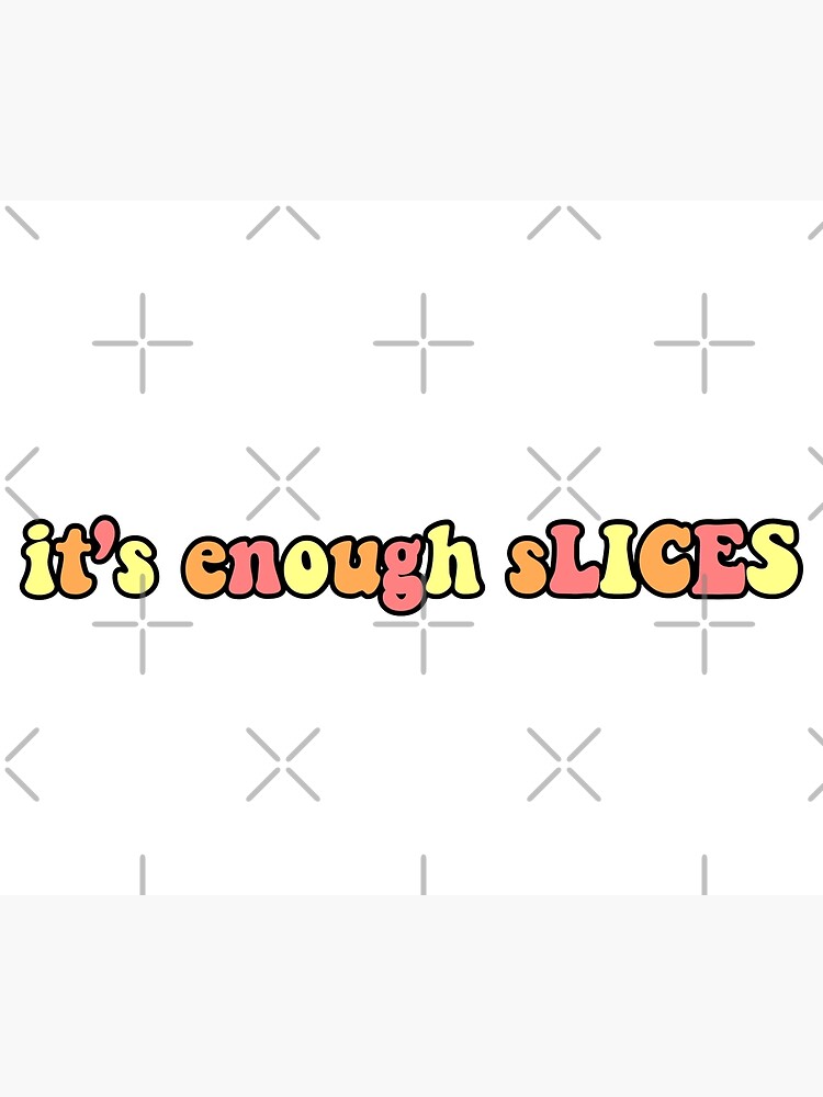 "it’s enough slices tiktok meme" Poster for Sale by KaylaH22 | Redbubble