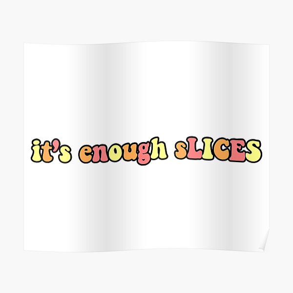 "it’s enough slices tiktok meme" Poster for Sale by KaylaH22 | Redbubble