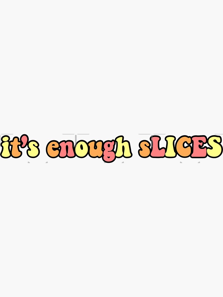 "it’s enough slices tiktok meme" Sticker for Sale by KaylaH22 | Redbubble