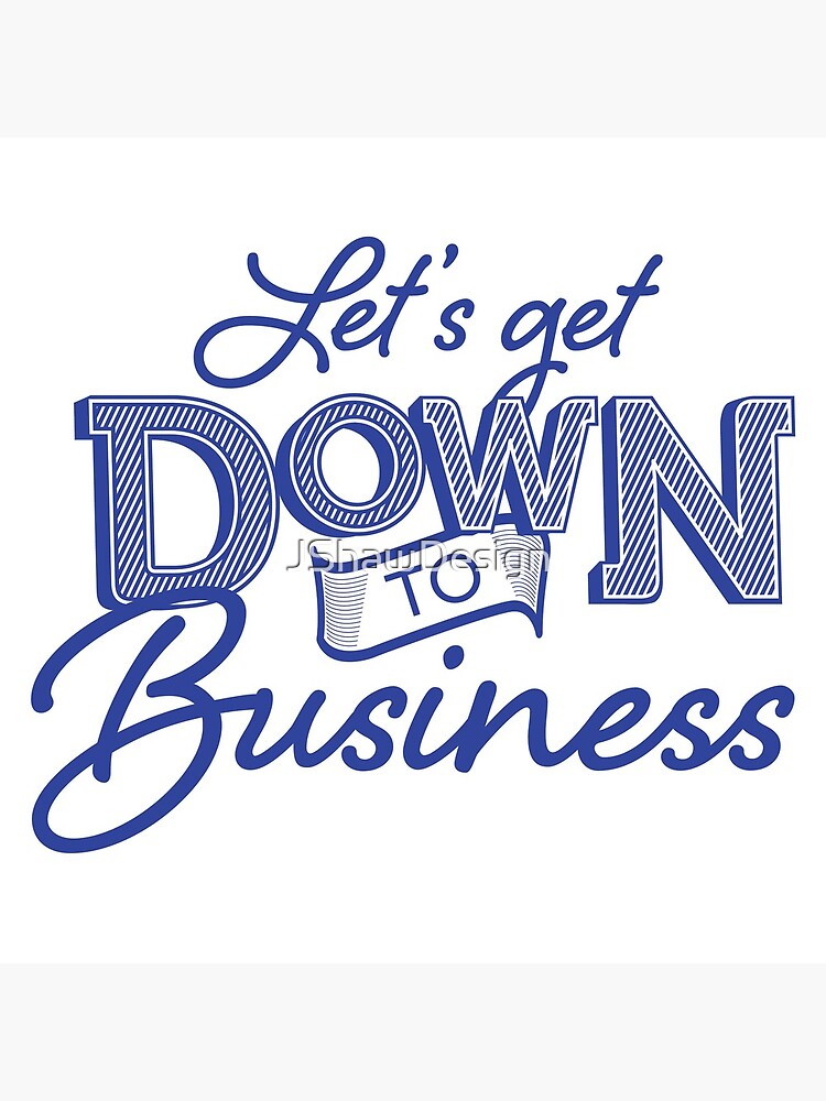 "Let's Get Down To Business" Poster for Sale by JShawDesign | Redbubble
