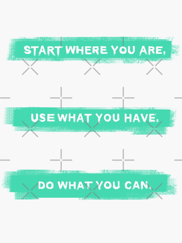 "Start where you are, use what you have, do what you can." Sticker for ...