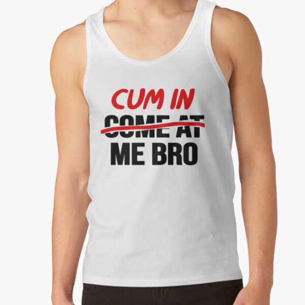 Cum In Me Bro Tank Tops Redbubble