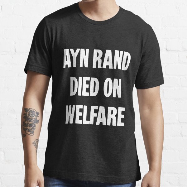 "Ayn Rand Died On Welfare" T-shirt for Sale by GdLkngCrps | Redbubble ...