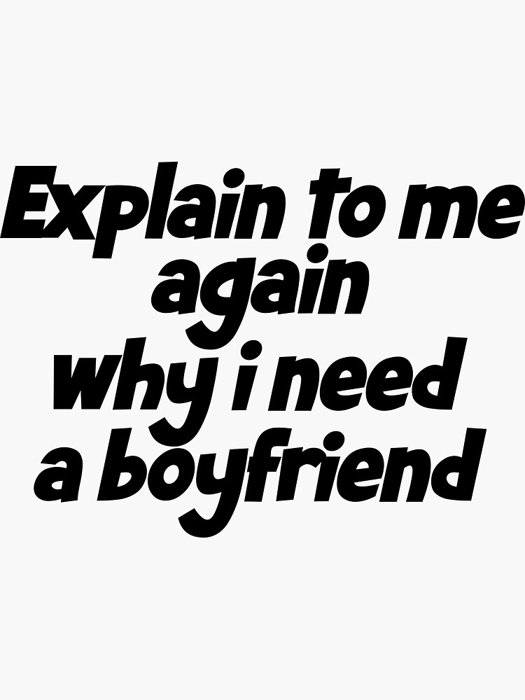 "explain to me again why i need a boyfriend" Sticker for Sale by ...