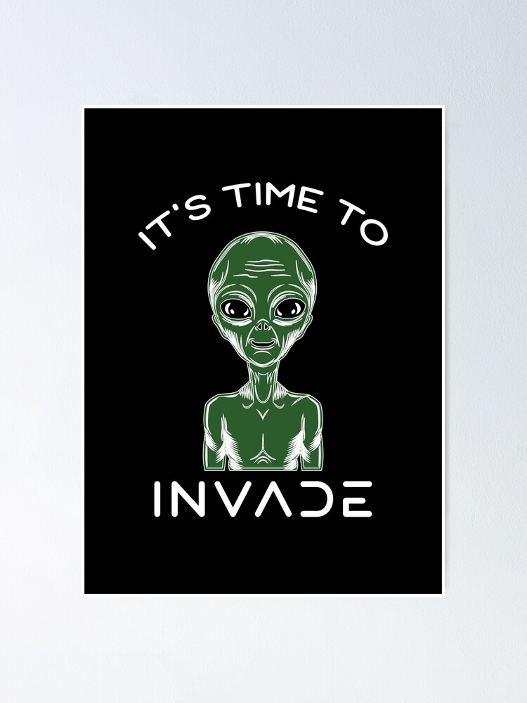 "It's time to invade ~ alien invasion" Poster for Sale by MBproject ...