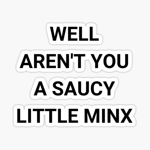 "Well Aren't You A Saucy Little Minx" Sticker for Sale by Just-Sayin ...