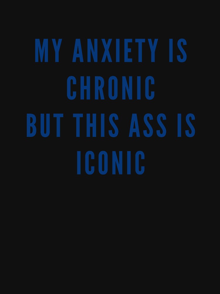 "My anxiety is chronic but this ass is iconic bossy sassy badass ...