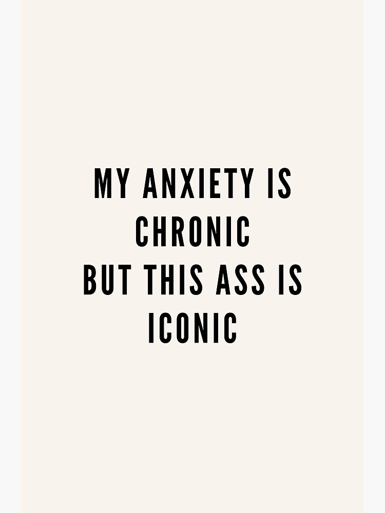 "My anxiety is chronic but this ass is iconic bossy sassy badass ...