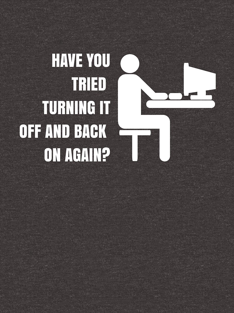 "Have You Tried Turning it Off and Back On Again?" T-shirt for Sale by ...