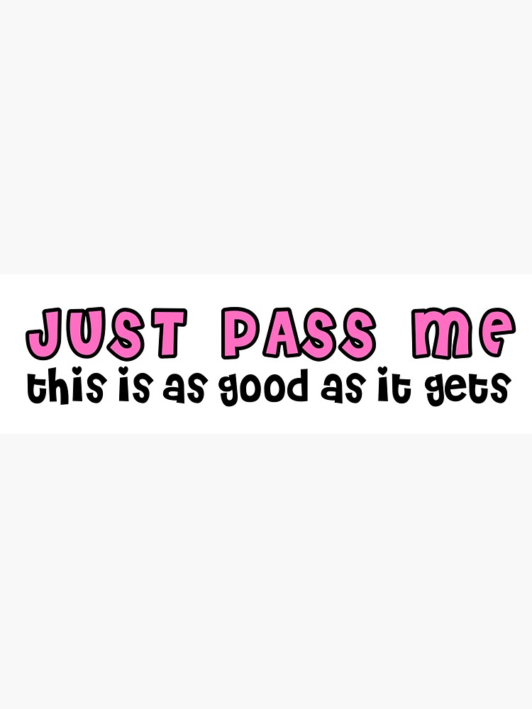 "just pass me, this is as good as it gets" Sticker for Sale by ...
