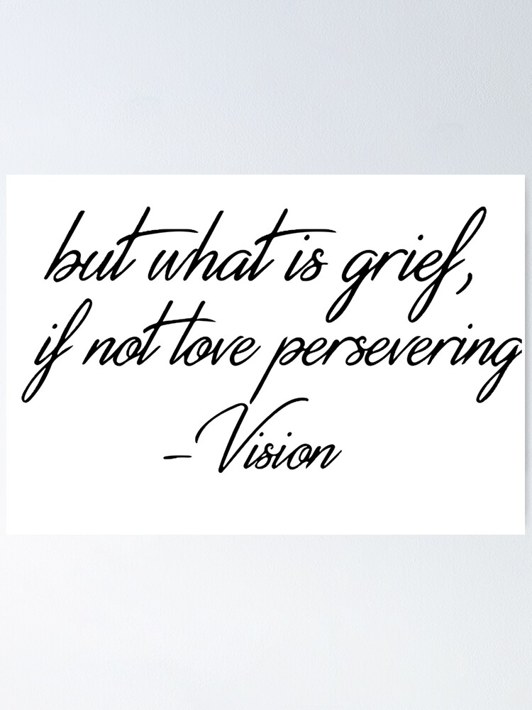 "but what is grief, if not love persevering - vision" Poster by ...