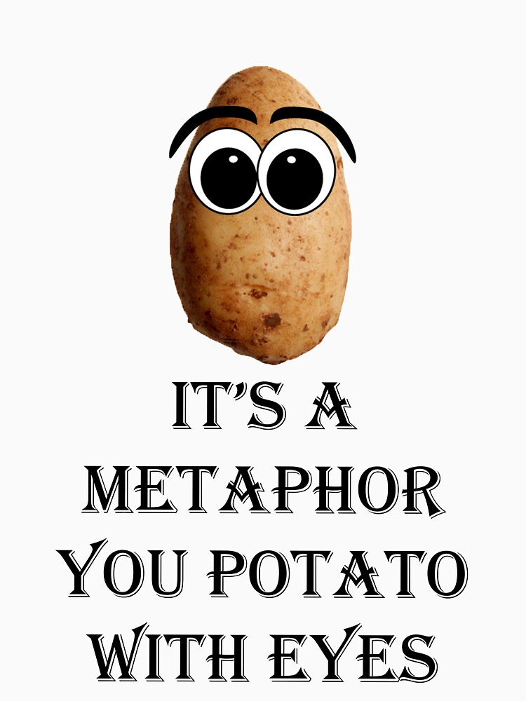 "It's a metaphor you potato with eyes" T-shirt for Sale by ...