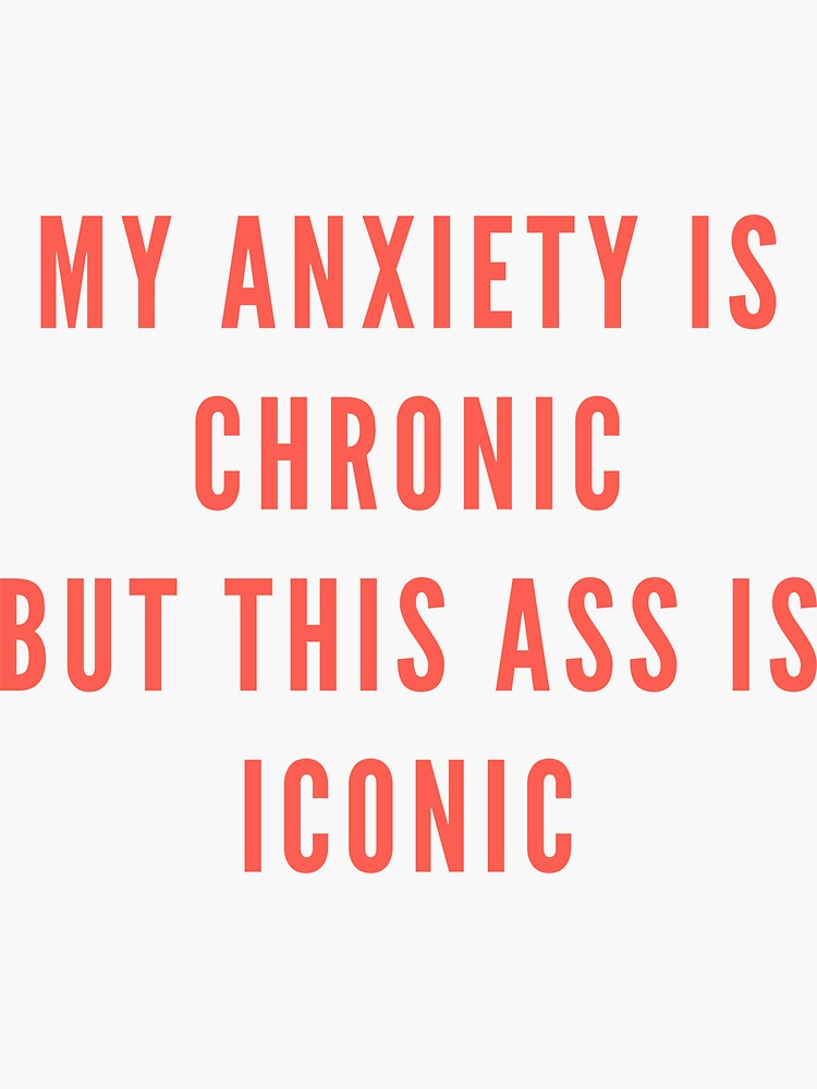 "My anxiety is chronic but this ass is iconic bossy sassy badass ...