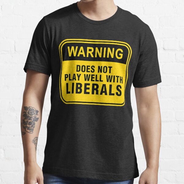 "Anti Liberal Republican Does Not Play Well with Liberals" T-shirt for ...
