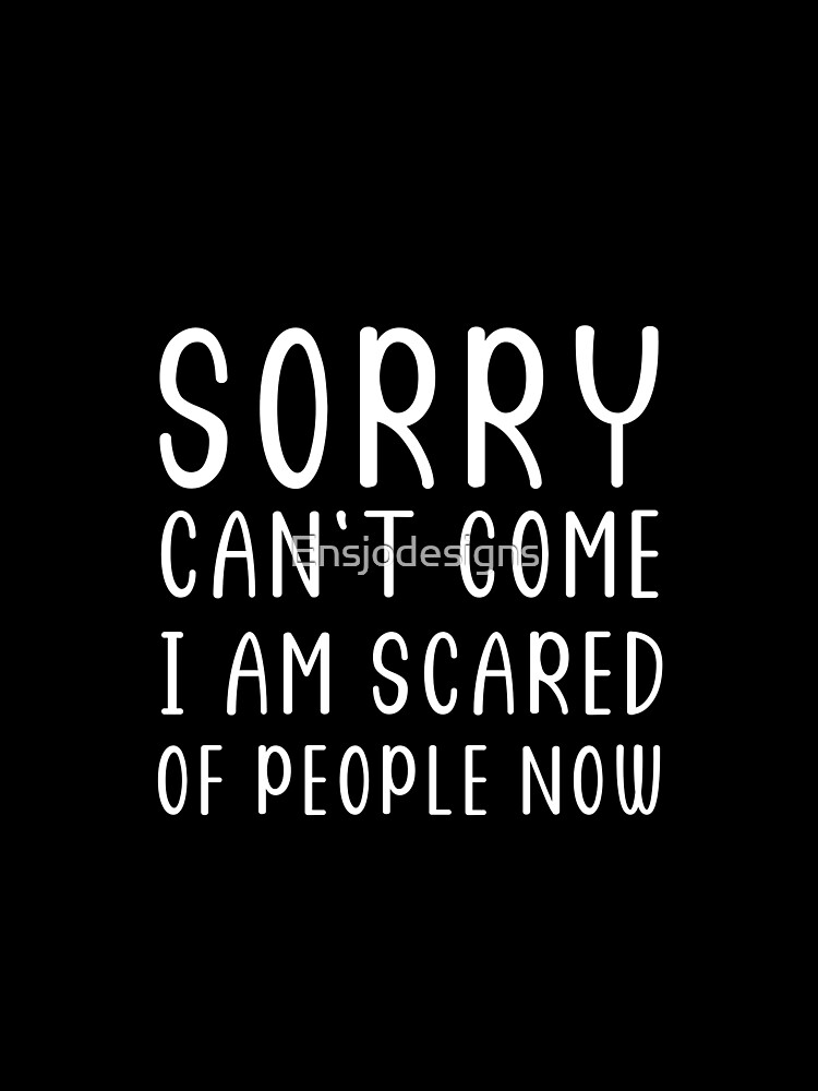 "Sorry Can't Come I am Scared Of People Now" Poster for Sale by ...