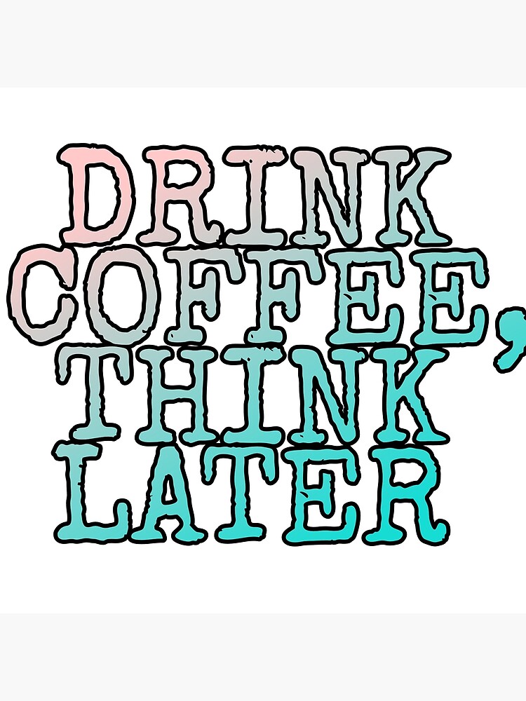 "Drink Coffee, Think later" Poster for Sale by MADFOODS | Redbubble