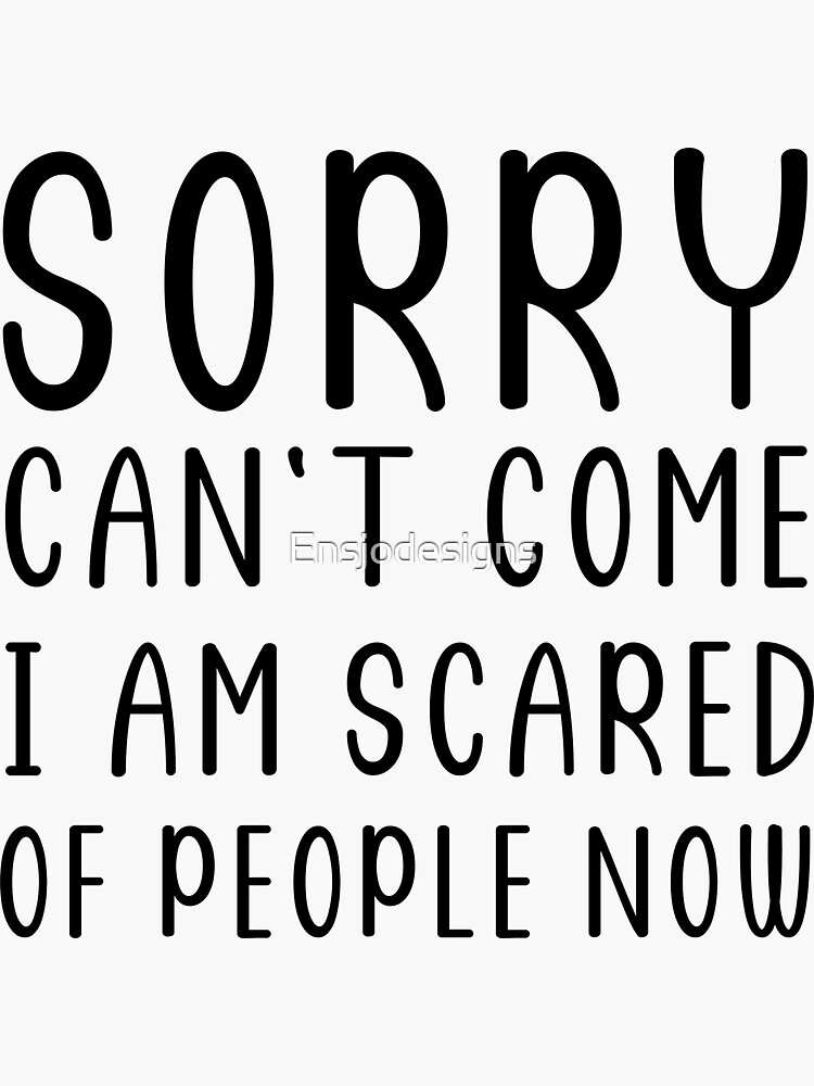 "Sorry Can't Come I am Scared Of People Now Black " Sticker by ...