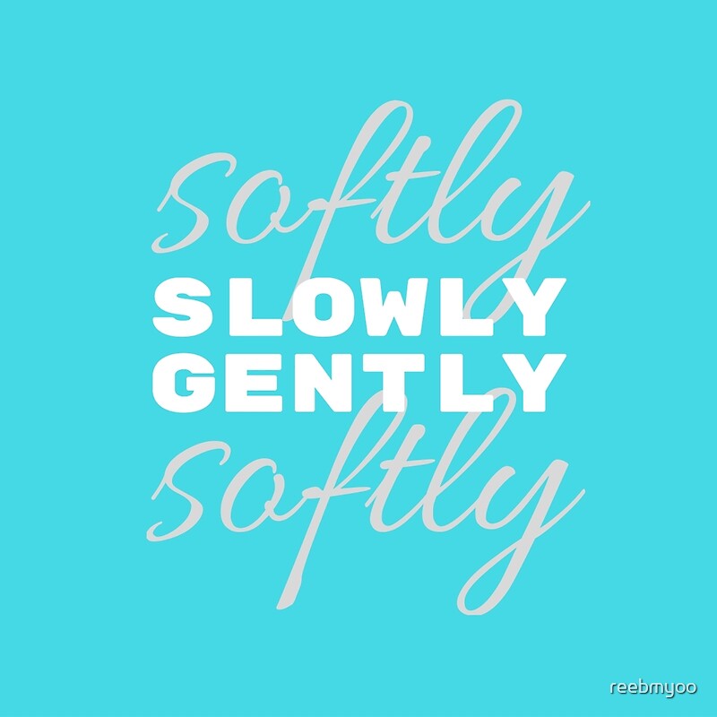 "slowly (softly) gently (softly)" by reebmyoo | Redbubble