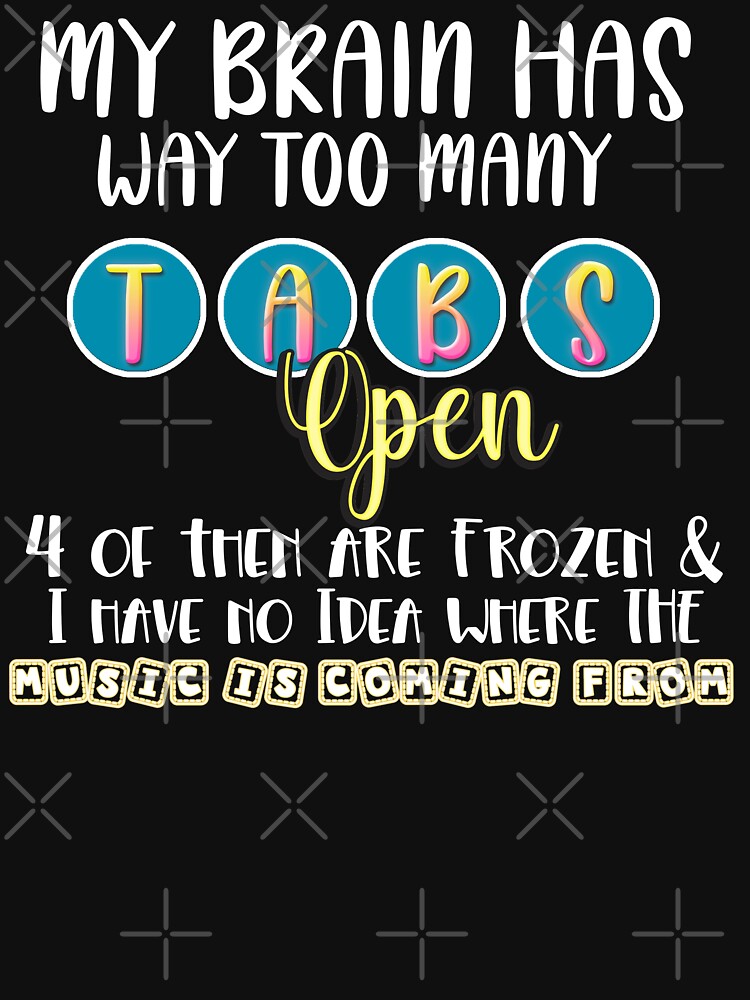 My Brain Has Way Too Many Tabs Open Funny Quote T Shirt By Nztsandmore Redbubble