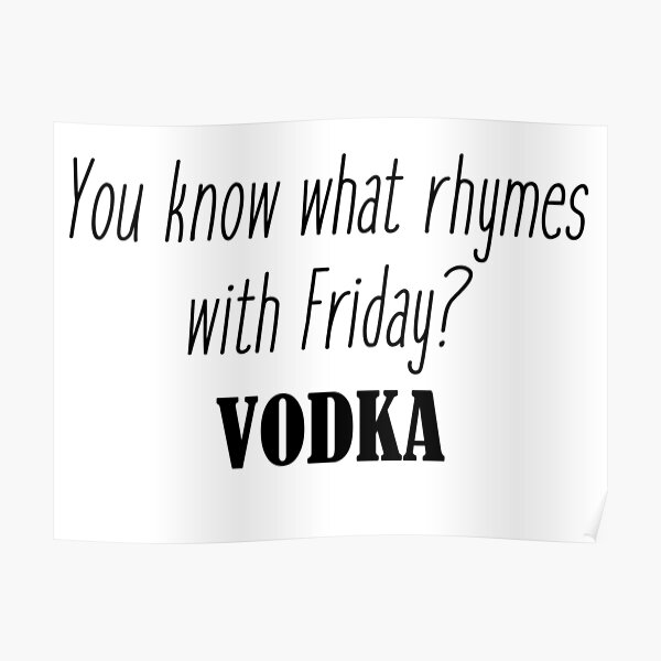 "You know what rhymes with Friday? Vodka" Poster for Sale by doodle189 ...