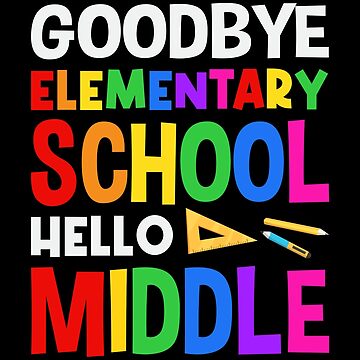 "GOODBYE ELEMENTARY SCHOOL HELLO MIDDLE SCHOOL, Hello Middle School ...