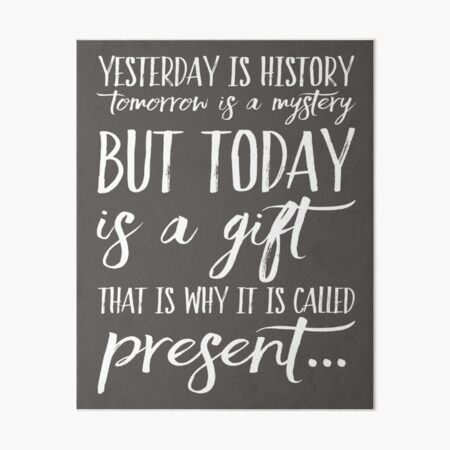 "Yesterday is history tomorrow is a mystery, but today is a gift that ...