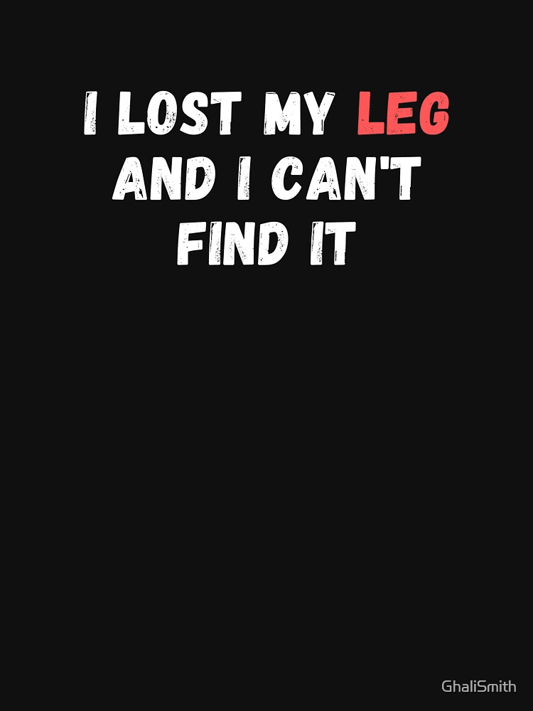 "I Lost My Leg And I Can't Find It - Great Amputated Leg Joke Design ...