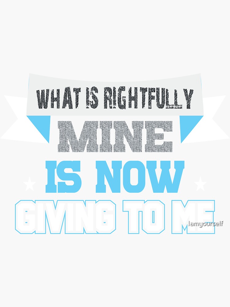 "WHAT IS RIGHTFULLY MINE IS NOW GIVING TO ME" Sticker for Sale by ...