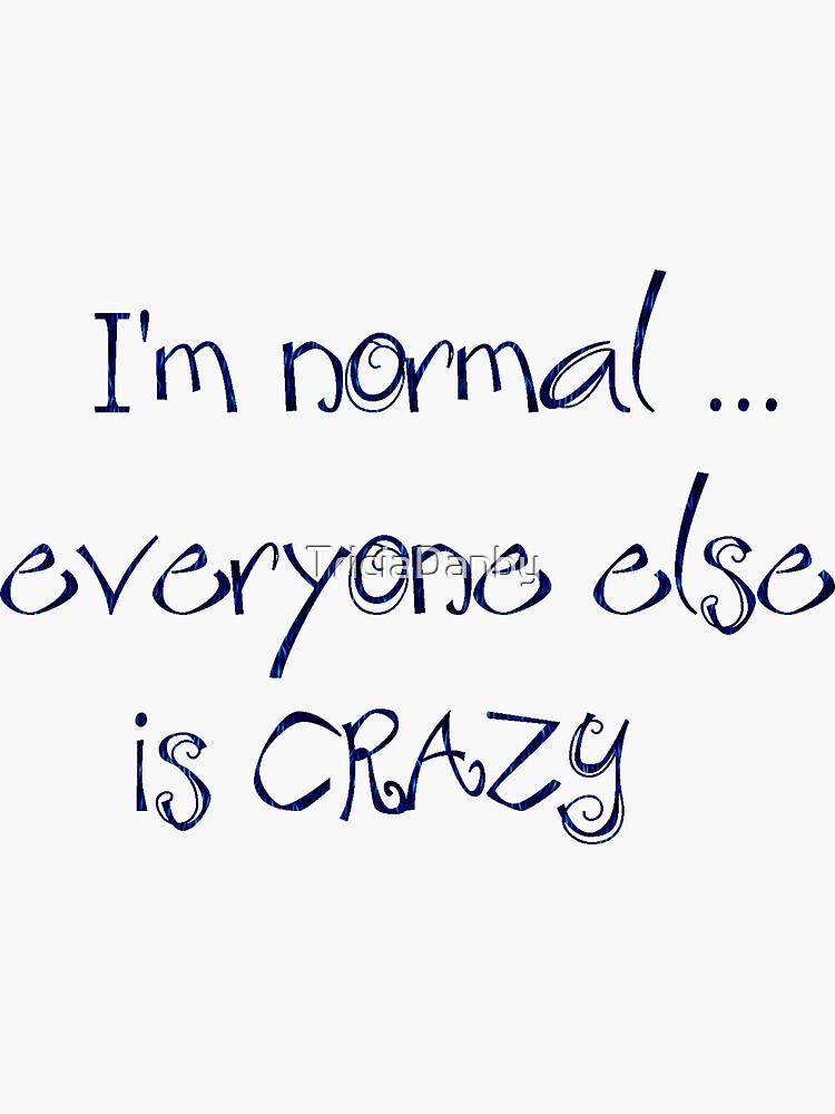 "I am normal ..." Sticker for Sale by TriciaDanby | Redbubble