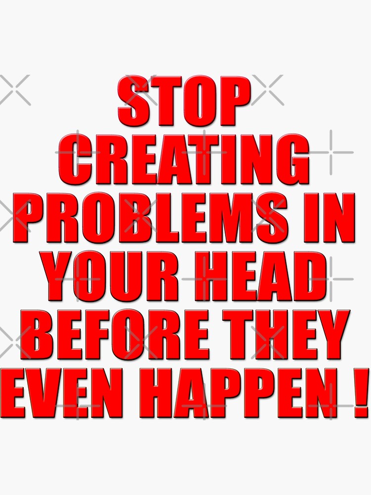 "Stop Creating Problems In Your Head Before They Even Happen" Sticker ...