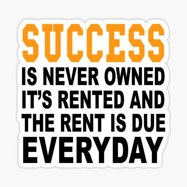 "Success is never owned it's rented and rent is due everyday" Sticker ...