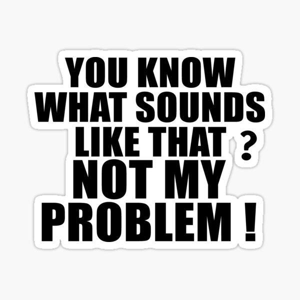 "You Know What Sounds Like That Not My Problem" Sticker for Sale by ...