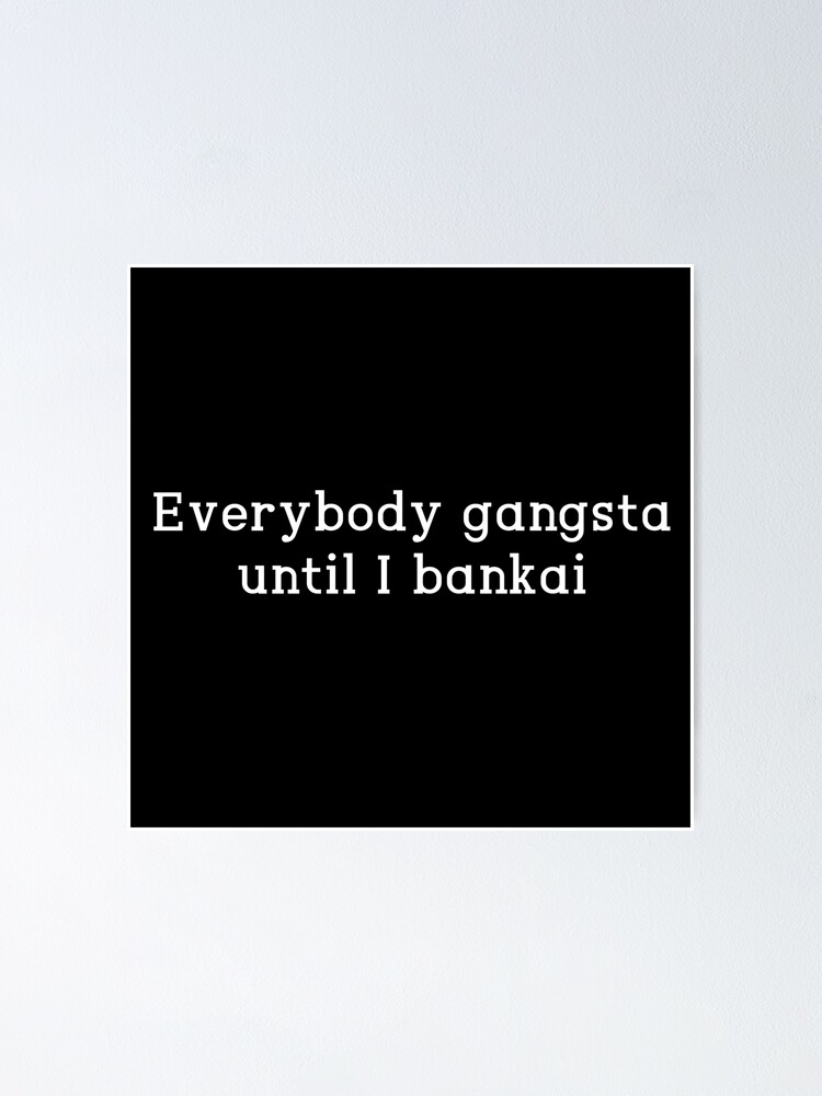 "EVERYBODY GANGSTA UNTIL I BANKAI (anime quote)" Poster by ...