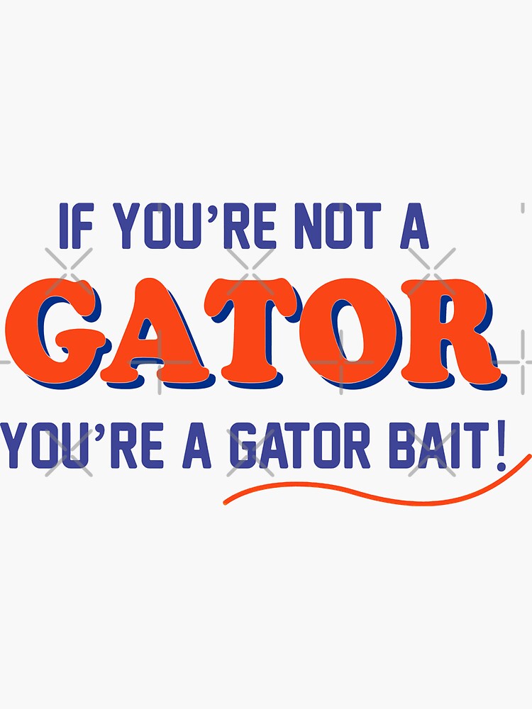 "IF YOURE NOT A GATOR YOURE A GATOR BAIT" Sticker for Sale by ...