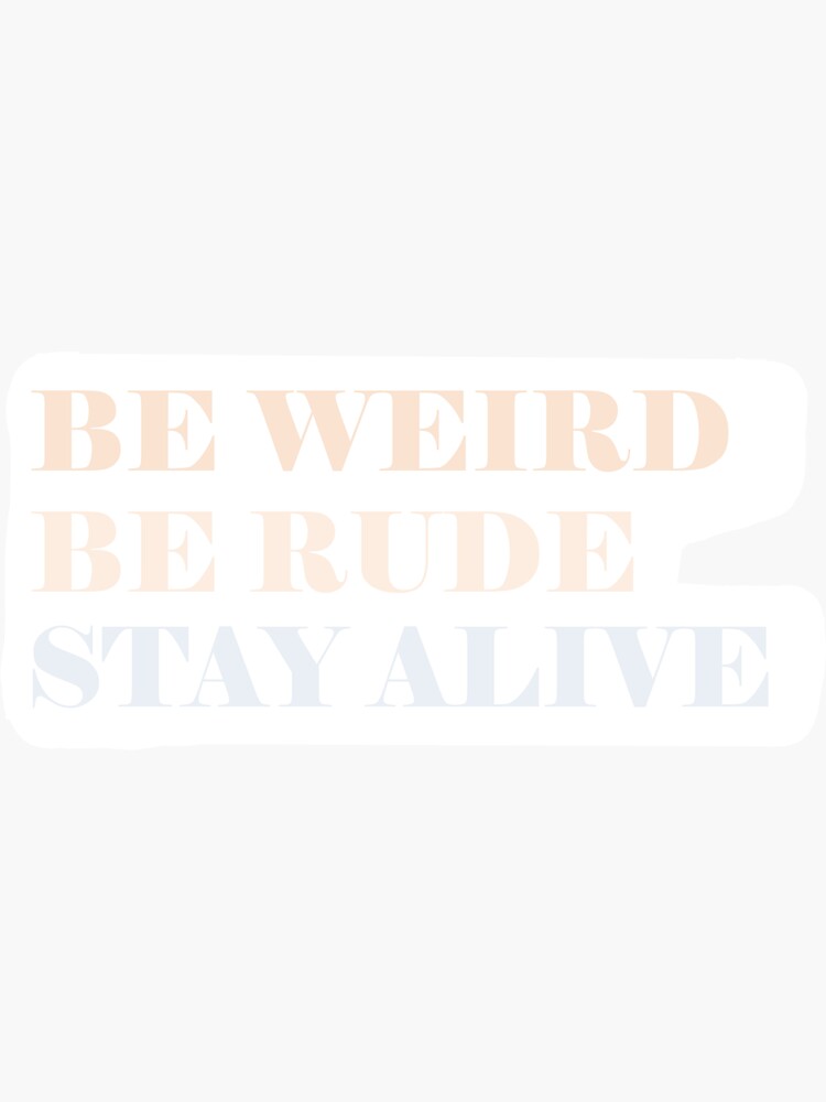 "Be Weird, Be Rude, Stay Alive" Sticker for Sale by Just-a-stumpy ...