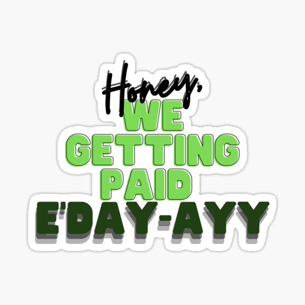 "Honey, we getting paid e'day-ayy " Sticker for Sale by SastheRas ...