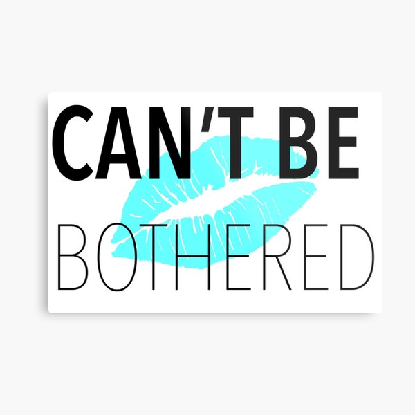 Cant Be Bothered Metal Prints | Redbubble