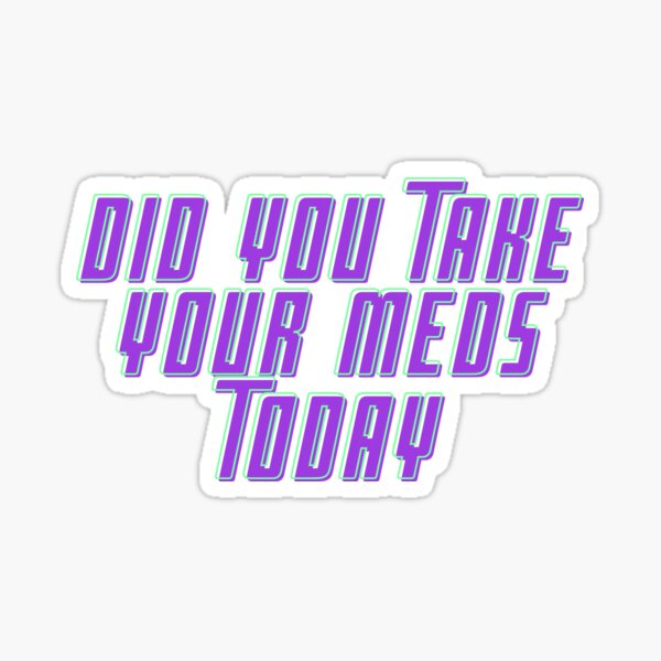 DID YOU TAKE YOUR MEDS TODAY Sticker Sticker For Sale By did-you-take-your-meds-today-sticker-sticker-for-sale-by