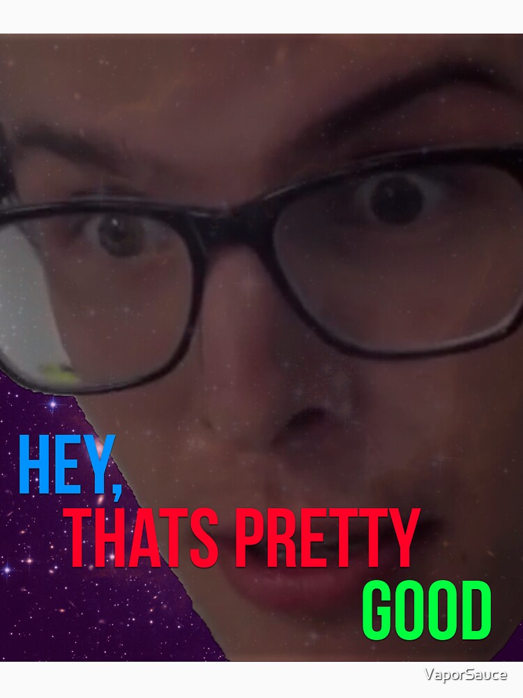 "Hey, thats pretty good." T-shirt for Sale by VaporSauce | Redbubble ...