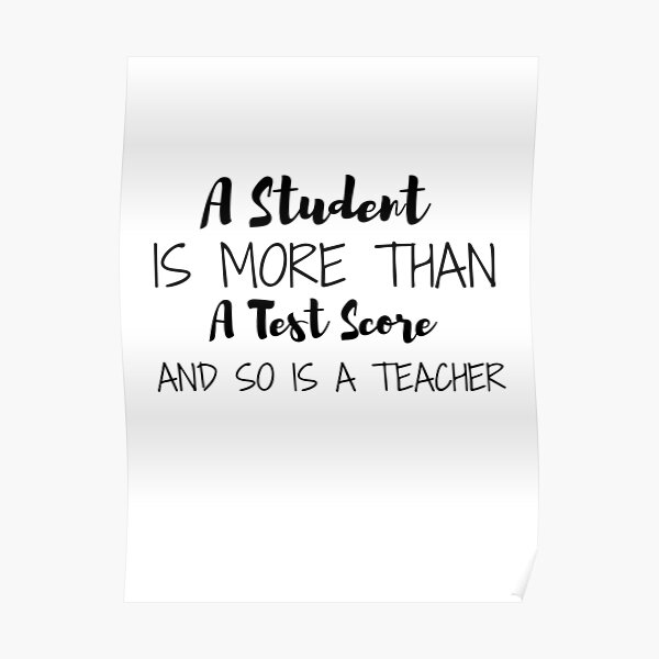 "A Student is More Than A Test Score - and So is A Teacher" Poster by ...